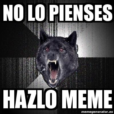 Meme Insanity Wolf - no lo pienses hazlo meme - 16883282