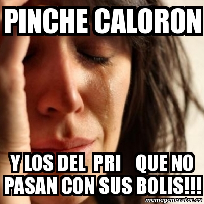 Meme Problems - pinche caloron y los del pri que no pasan con sus bolis ...