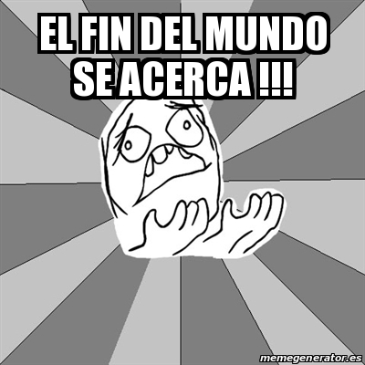 Meme Whyyy - El fin del mundo se acerca !!! - 16885565