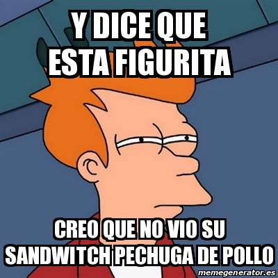 Meme Futurama Fry - Y Dice que esta figurita creo que no vio su ...
