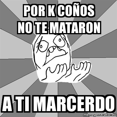 Meme Whyyy - por k coÃ±os no te mataron a ti marcerdo - 16887062