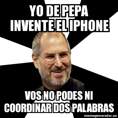 Meme Steve Jobs - Yo de pepa invente el iphone Vos no podes ni ...