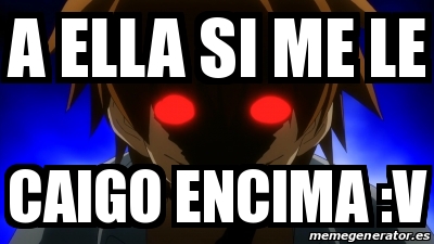 Meme Personalizado - a ella si me le caigo encima :v - 16891338