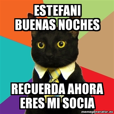 Meme Business Cat - Estefani buenas noches Recuerda ahora eres mi socia ...