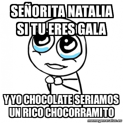 Meme Por favor - seÃ±orita natalia si tu eres gala y yo chocolate ...