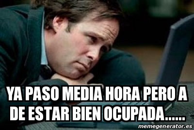 Meme Personalizado - ya paso media hora pero a de estar bien ocupada ...