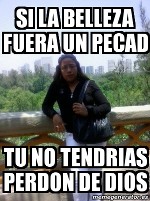 Meme Personalizado - si la belleza fuera un pecad tu no tendrias perdon ...