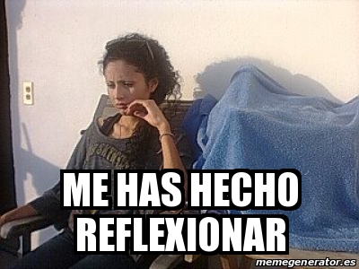 Meme Personalizado - me has hecho reflexionar - 16898869