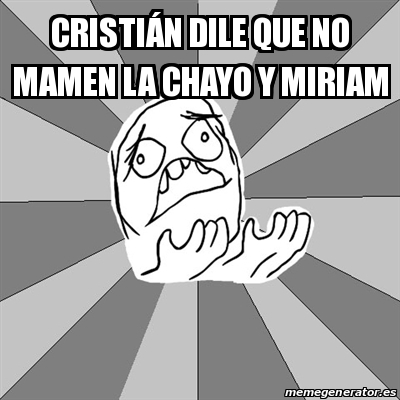 Meme Whyyy - CristiÃ¡n dile que no mamen la Chayo y miriam - 16900383