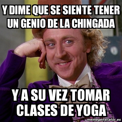 Meme Willy Wonka - y dime que se siente tener un genio de la chingada y ...