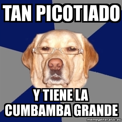 Meme Perro Racista - tan picotiado y tiene la cumbamba grande - 16909170