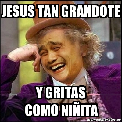 Meme Yao Wonka - jesus tan grandote y gritas como niÃ±ita - 16909730