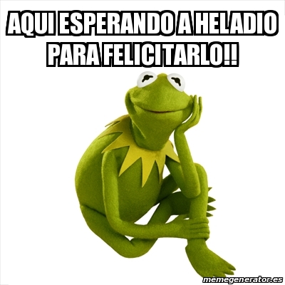 Meme Kermit the frog - Aqui esperando a Heladio para felicitarlo ...