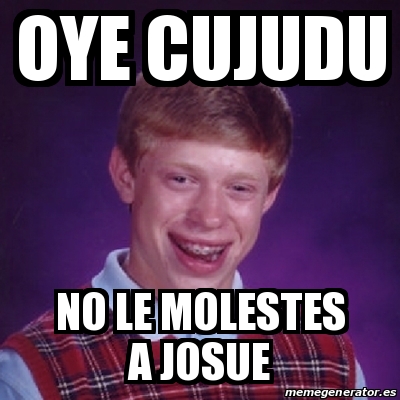 Meme Bad Luck Brian - oye cujudu no le molestes a josue - 16912687
