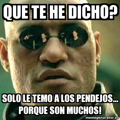 Meme What If I Told You - Que te he dicho? solo le temo a los pendejosâ ...