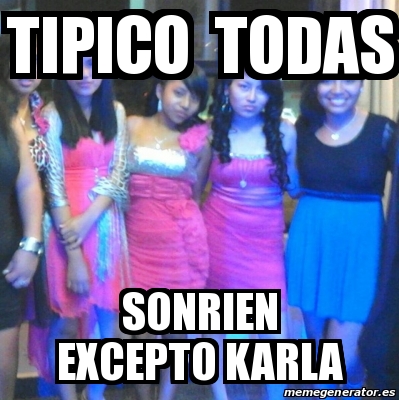 Meme Personalizado - tipico todas sonrien excepto karla - 16914070