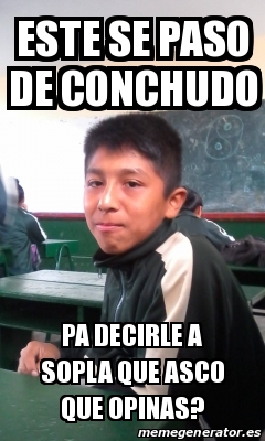 Meme Personalizado - este se paso de conchudo pa decirle a sopla que ...
