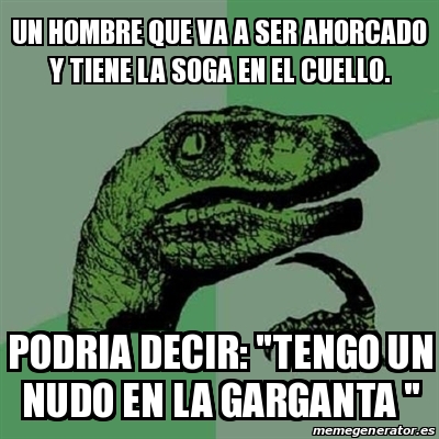 Meme Filosoraptor - Un hombre que va a ser ahorcado y tiene la soga en ...