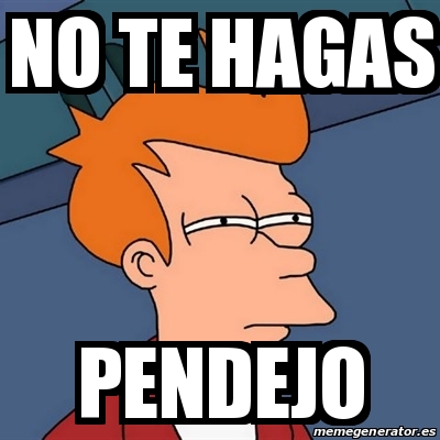 Meme Futurama Fry - no te hagas pendejo - 16915576