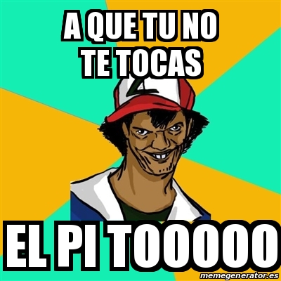 Meme Ash Pedreiro - A QUE TU NO TE TOCAS EL PI TOOOOO - 16916581
