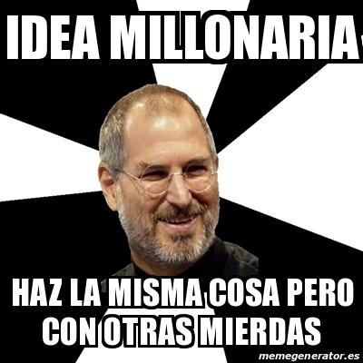 Meme Steve Jobs - IDEA MILLONARIA HAZ LA MISMA COSa PERO CON OTRAS ...