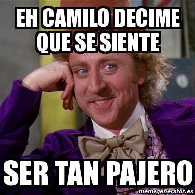 Meme Willy Wonka - eh camilo decime que se siente ser tan pajero - 16923710