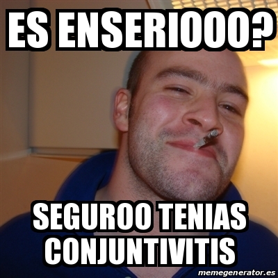 Meme Greg - es enseriooo? seguroo tenias conjuntivitis - 16925055