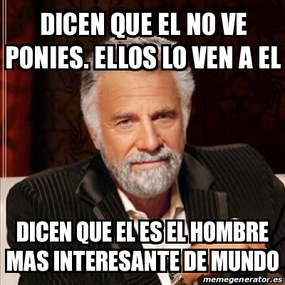 Meme Most interesting man - dicen que el no ve ponies. ELLOS LO VEN A ...