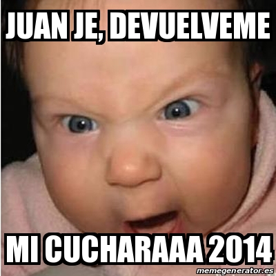 Meme Bebe furioso - JUAN JE, DEVUELVEME MI CUCHARAAA 2014 - 16926595