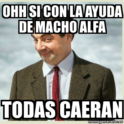 Meme Mr Bean - OHH si con la ayuda de macho alfa Todas caeran - 16929765