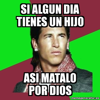 Meme Sergio Ramos - SI ALGUN DIA TIENES UN HIJO ASI MATALO POR DIOS ...