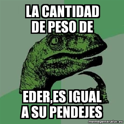 Meme Filosoraptor - la cantidad de peso de eder,es igual a su pendejes ...