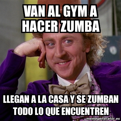 Meme Willy Wonka - van al gym a hacer zumba llegan a la casa y se ...