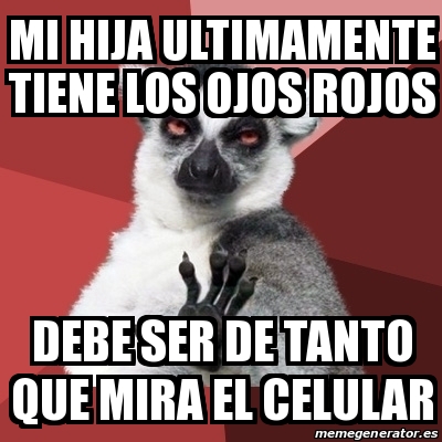 Meme Chill Out Lemur - Mi hija ultimamente tiene los ojos rojos debe ...