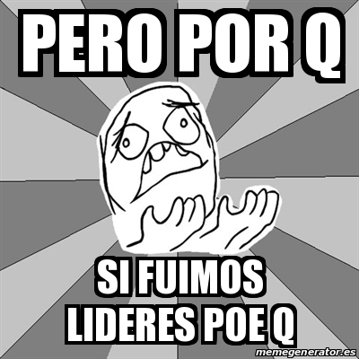 Meme Whyyy - pero por q si fuimos lideres poe q - 16941255