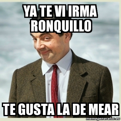Meme Mr Bean - ya te vi Irma ronquillo te gusta la de mear - 16941923