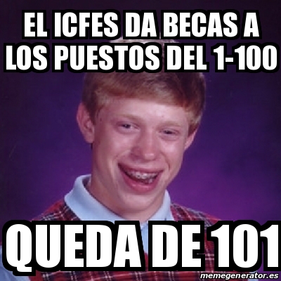 Meme Bad Luck Brian - EL ICFES DA BECAS A LOS PUESTOS DEL 1-100 QUEDA ...