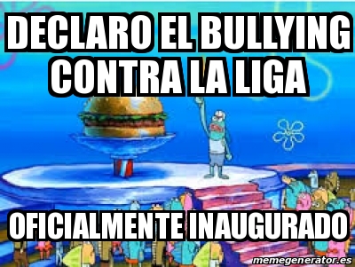Meme Personalizado - Declaro el bullying contra la liga oficialmente ...