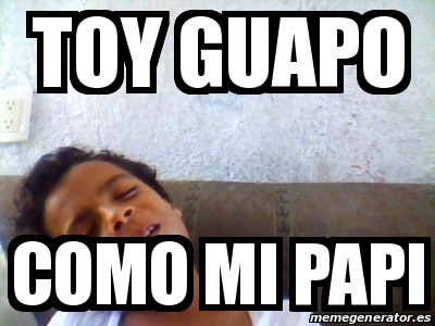 Meme Personalizado - TOY GUAPO COMO MI PAPI - 16949133