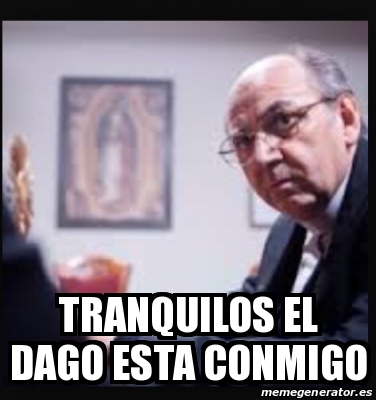 Meme Personalizado - Tranquilos el Dago esta conmigo - 16956486