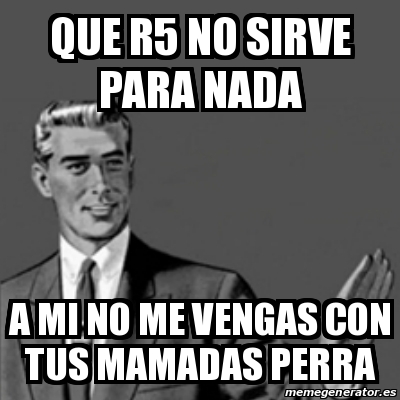 Meme Correction Guy - QUE R5 NO SIRVE PARA NADA A MI NO ME VENGAS CON ...