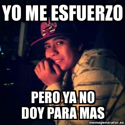 Meme Personalizado - yo me esfuerzo pero ya no doy para mas - 16960455