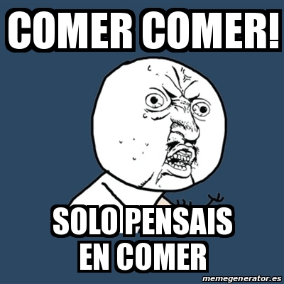 Meme Y U No - COMER COMER! SOLO PENSAIS EN COMER - 16960964