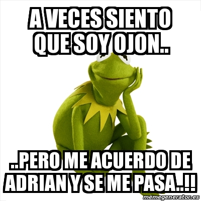 Meme Kermit the frog - a veces siento que soy ojon.. ..pero me acuerdo ...