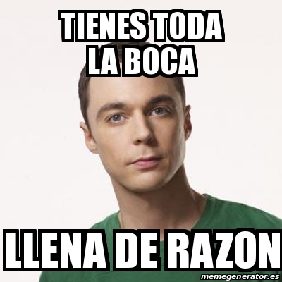 Meme Sheldon Cooper - TIENES TODA LA BOCA LLENA DE RAZON - 16970518