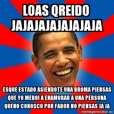 Meme Obama - loas qreido jajajajajajajaja esque estado asiendote una ...