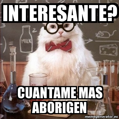 Meme Chemistry Cat - Interesante? cuantame mas aborigen - 16975899