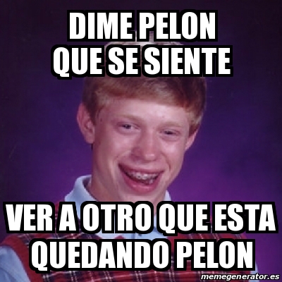 Meme Bad Luck Brian - dime pelon que se siente ver a otro que esta ...