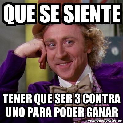 Meme Willy Wonka - que se siente tener que ser 3 contra uno para poder ...