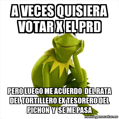 Meme Kermit the frog - a veces quisiera votar x el prd pero luego me ...